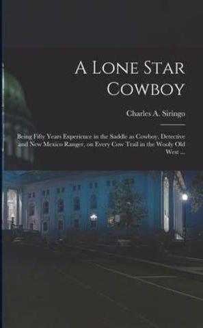 A Lone Star Cowboy: Being Fifty Years Experience in the Saddle as ...