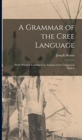 A Grammar of the Cree Language; With Which Is Combined an Analysis of ...