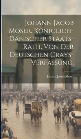 Johann Jacob Moser, Königlich-Dänischer Staats-Rath, von der deutschen ...