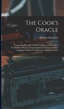 The Cook's Oracle: Containing Receipts for Plain Cookery, On the Most ...