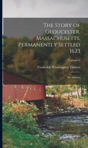 The Story of Gloucester, Massachusetts, Permanently Settled 1623; an ...