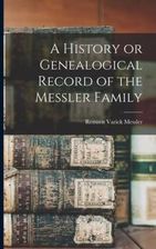 A History or Genealogical Record of the Messler Family - Literatura ...