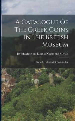 A Catalogue Of The Greek Coins In The British Museum: Corinth, Colonies ...