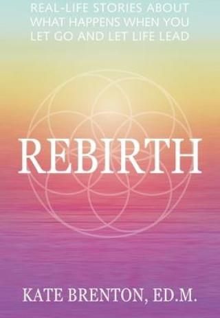 Rebirth: Real-Life Stories About What Happens When You Let Go and Let ...