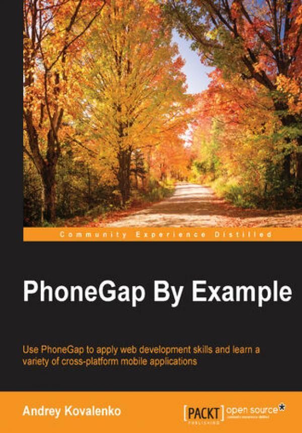 PhoneGap By Example. Use PhoneGap to apply web development skills and learn variety of cross ...