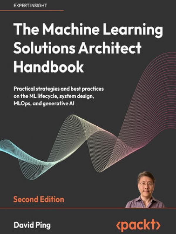 The Machine Learning Solutions Architect Handbook. Practical strategies and best practices on ...