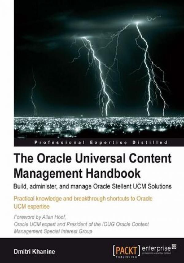 The Oracle Universal Content Management Handbook. Build, Administer ...