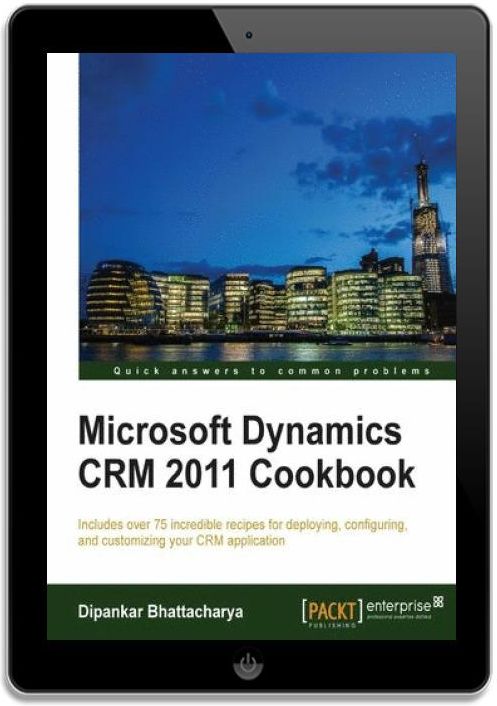 Microsoft Dynamics CRM 2011 Cookbook. Includes over 75 incredible recipes for deploying ...