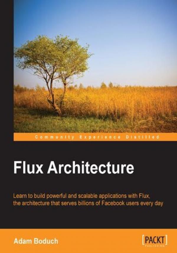 Flux Architecture. Design and Build Modern JavaScript Web Applications ...