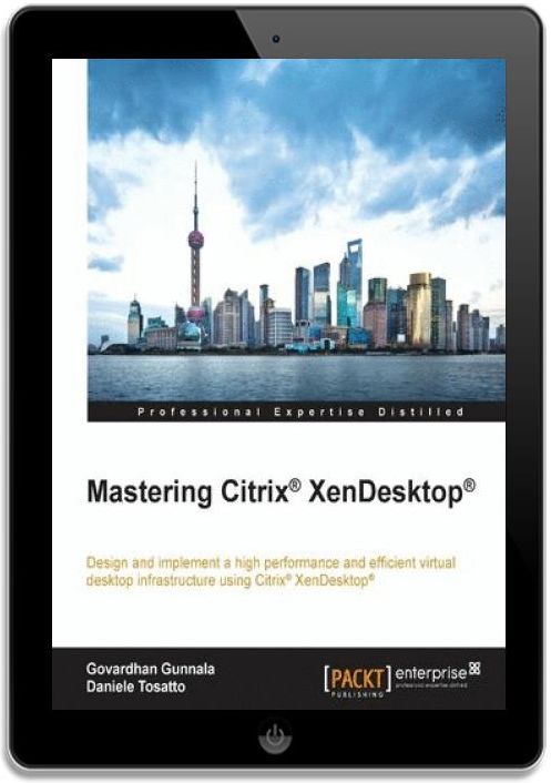 Mastering Citrix XenDesktop. Design and implement a high performance and efficient virtual ...