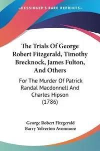 The Trials Of George Robert Fitzgerald, Timothy Brecknock, James Fulton ...