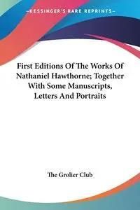 First Editions Of The Works Of Nathaniel Hawthorne; Together With Some Manuscripts, Letters And ...