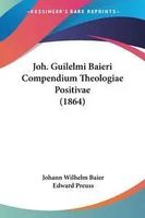 Joh. Guilelmi Baieri Compendium Theologiae Positivae (1864 ...