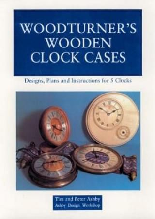 Woodturner's Wooden Clock Cases: Designs, Plans, and Instructions for 5 ...
