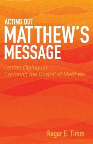 Acting Out Matthew's Message: Lenten Dialogues Exploring the Gospel of ...