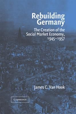 Rebuilding Germany: The Creation of the Social Market Economy, 1945 ...
