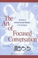 The Art of Focused Conversation: 100 Ways to Access Group Wisdom in the ...