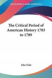 The Critical Period of American History 1783 to 1789 - Literatura ...