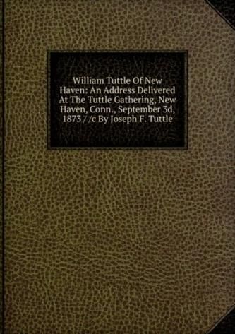 William Tuttle Of New Haven: An Address Delivered At The Tuttle ...
