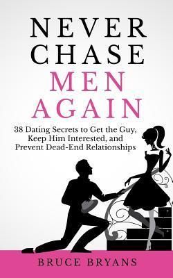 Never Chase Men Again: 38 Dating Secrets to Get the Guy, Keep Him ...