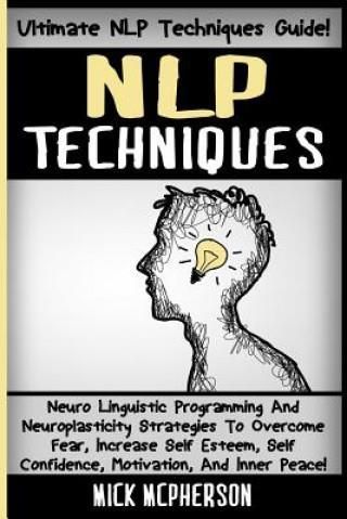 Nlp Techniques: Neuro Linguistic Programming and Neuroplasticity Strategies to Overcome Fear ...