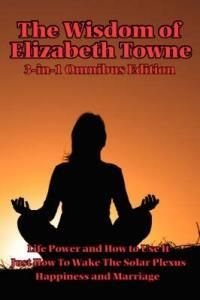 The Wisdom of Elizabeth Towne: Life Power and How to Use It, Just How ...