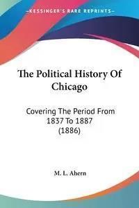 The Political History of Chicago: Covering the Period from 1837 to 1887 ...