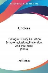 Cholera: Its Origin, History, Causation, Symptoms, Lesions, Prevention ...