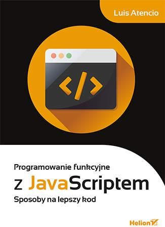 Programowanie funkcyjne z JavaScript. Sposoby na lepszy kod - Luis Atencio - ceny i opinie ...