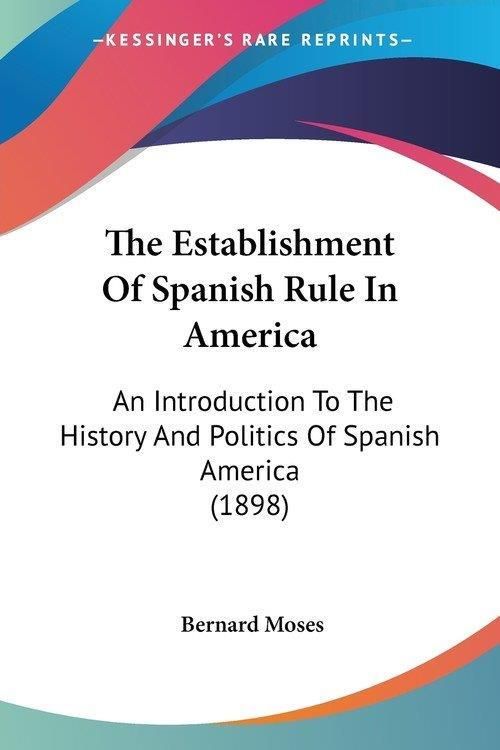 The Establishment of Spanish Rule in America: An Introduction to the ...