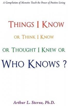 Things I Know or Think I Know or Thought I Knew or Who Knows ...