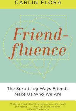 Friendfluence: The Surprising Ways Friends Make Us Who We Are (Flora ...