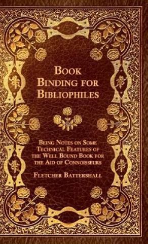 Book Binding for Bibliophiles - Being Notes on Some Technical Features ...