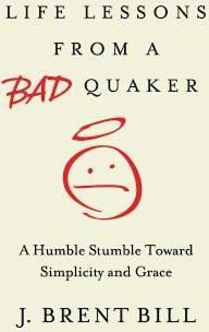 Life Lessons from a Bad Quaker: A Humble Stumble Toward Simplicity and ...