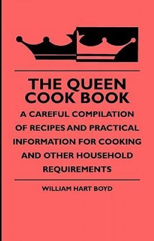 The Queen Cook Book - A Careful Compilation of Recipes and Practical ...