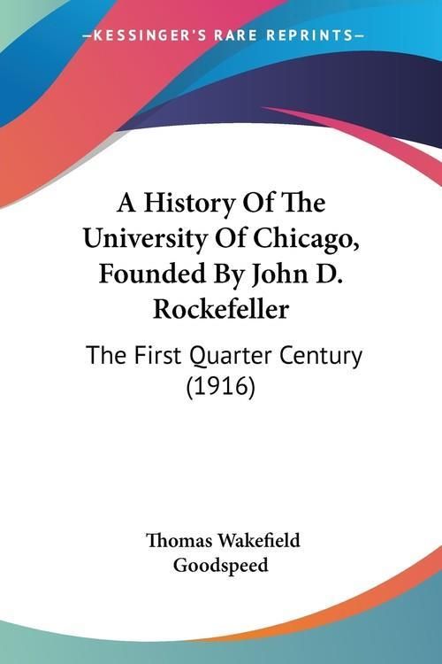 A History of the University of Chicago, Founded by John D. Rockefeller ...