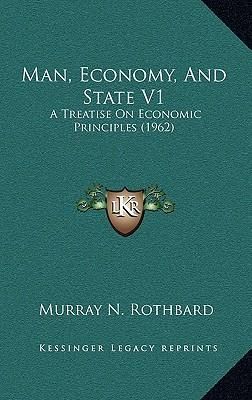 Man, Economy, and State V1: A Treatise on Economic Principles (1962 ...