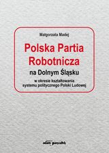 Polska Partia Robotnicza na Dolnym Śląsku w okresie kształtowania systemu politycznego Polski ...