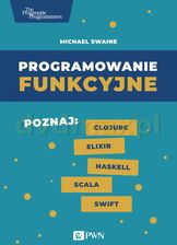 Programowanie funkcyjne. Poznaj Clojure Elixir Haskell Scala Swift - Michael Swaine - ceny i ...